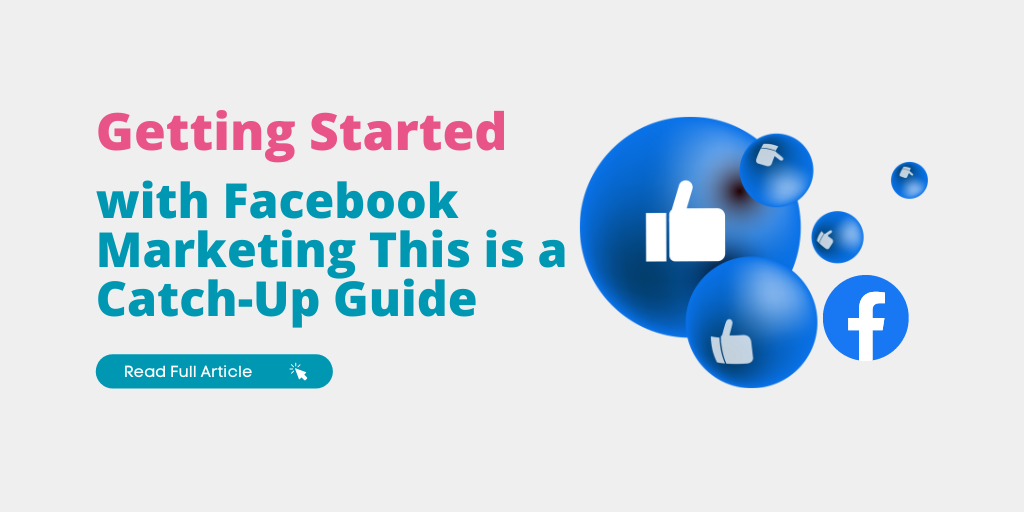 A Comprehensive Guide to Getting Started with Facebook Marketing: Catch-Up Now!